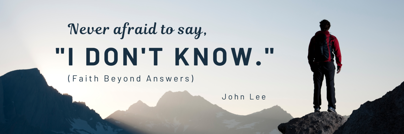 Never afraid to say, "I Don't Know." (Faith Beyond Answers) - Jurong ...